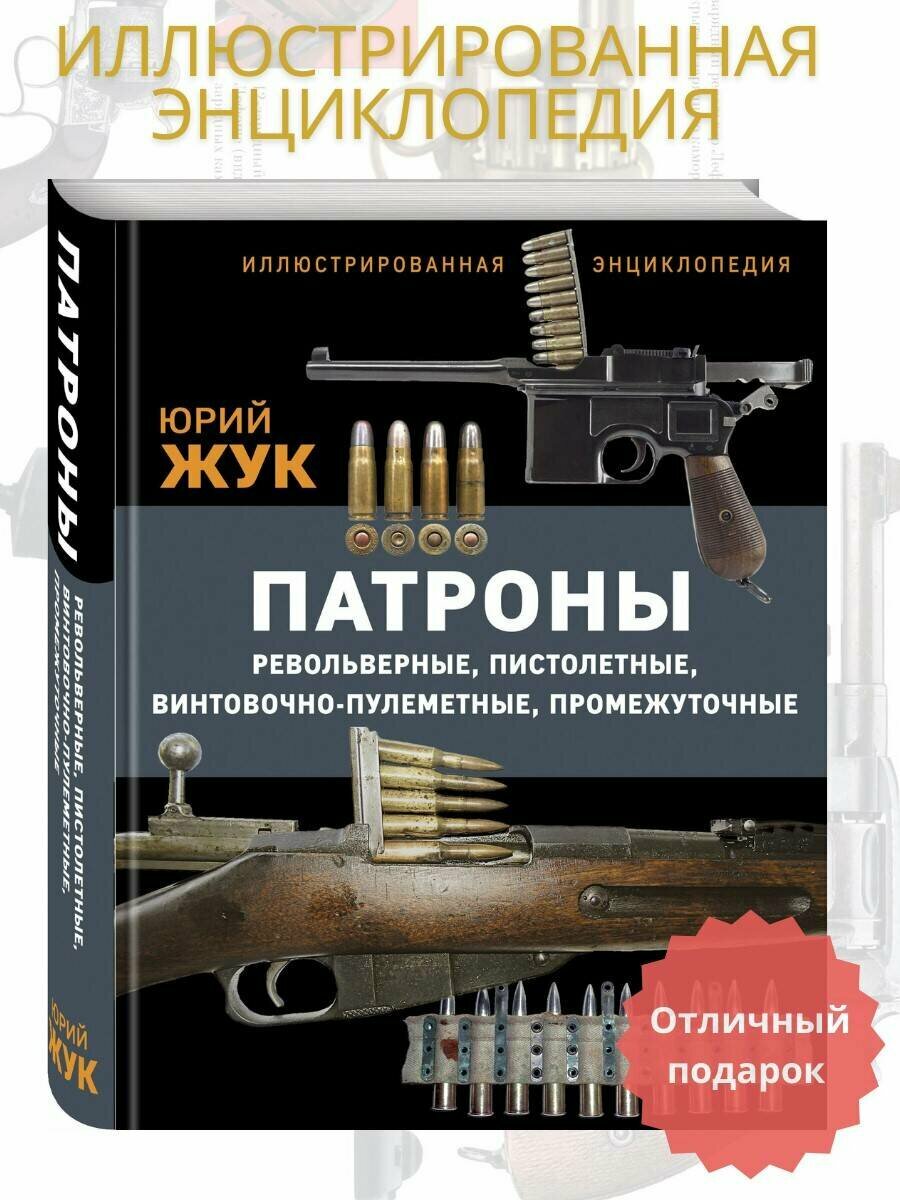 Жук Ю. А. Патроны: Револьверные, пистолетные, винтовочно-пулеметные, промежуточные. Иллюстрированная энциклопедия