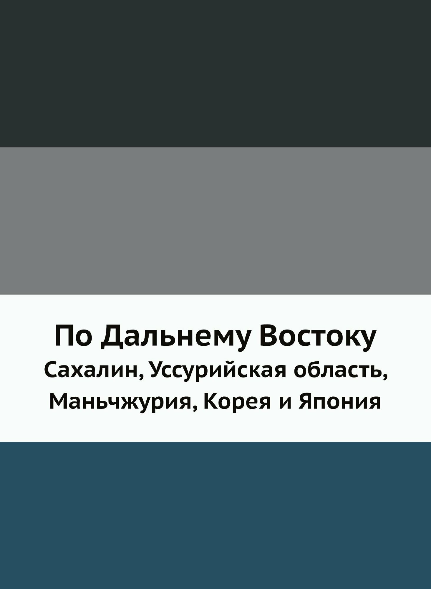 По Дальнему Востоку. Сахалин, Уссурийская область, Маньчжурия, Корея и Япония