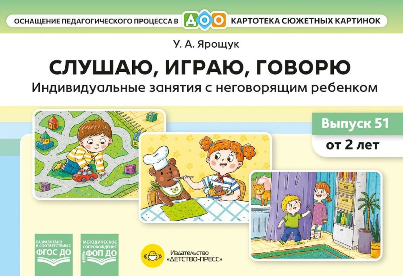 Слушаю, играю, говорю. Индивидуальные занятия с неговорящим ребенком. Выпуск 51 (от 2-х лет). Ярощук У. А. Детство-пресс