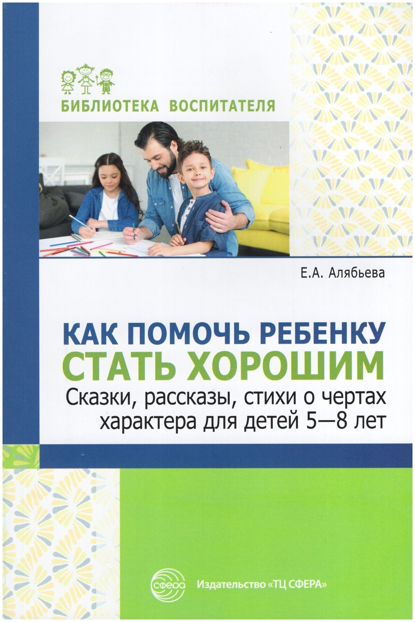 Как помочь ребенку стать хорошим. Сказки, рассказы, стихи о чертах характера для детей 5-8 лет / Алябьева Е. А.