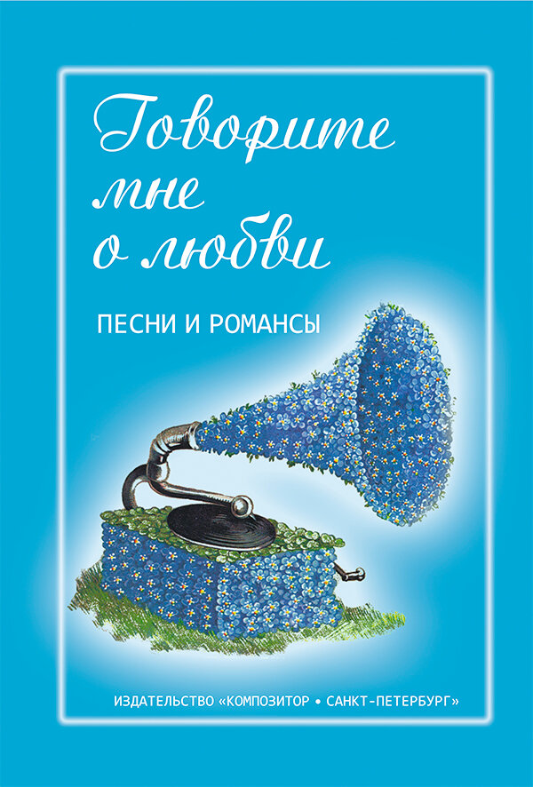 Говорите мне о любви. Песни и романсы. Мелодии и тексты. Нотный сборник