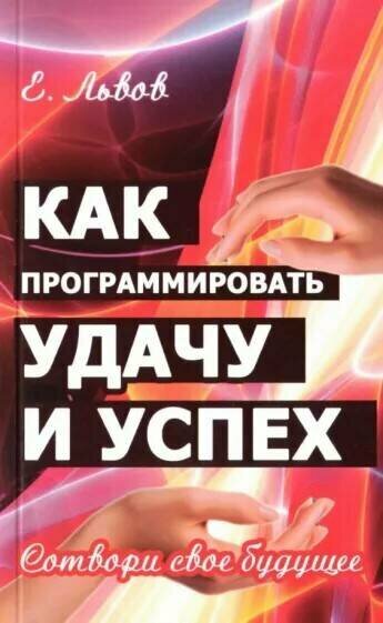 Книга КАК программировать удачу И успех. Сотвори своё будущее. Е. Львов (мягкий переплёт, 128 стр.), 1 шт.