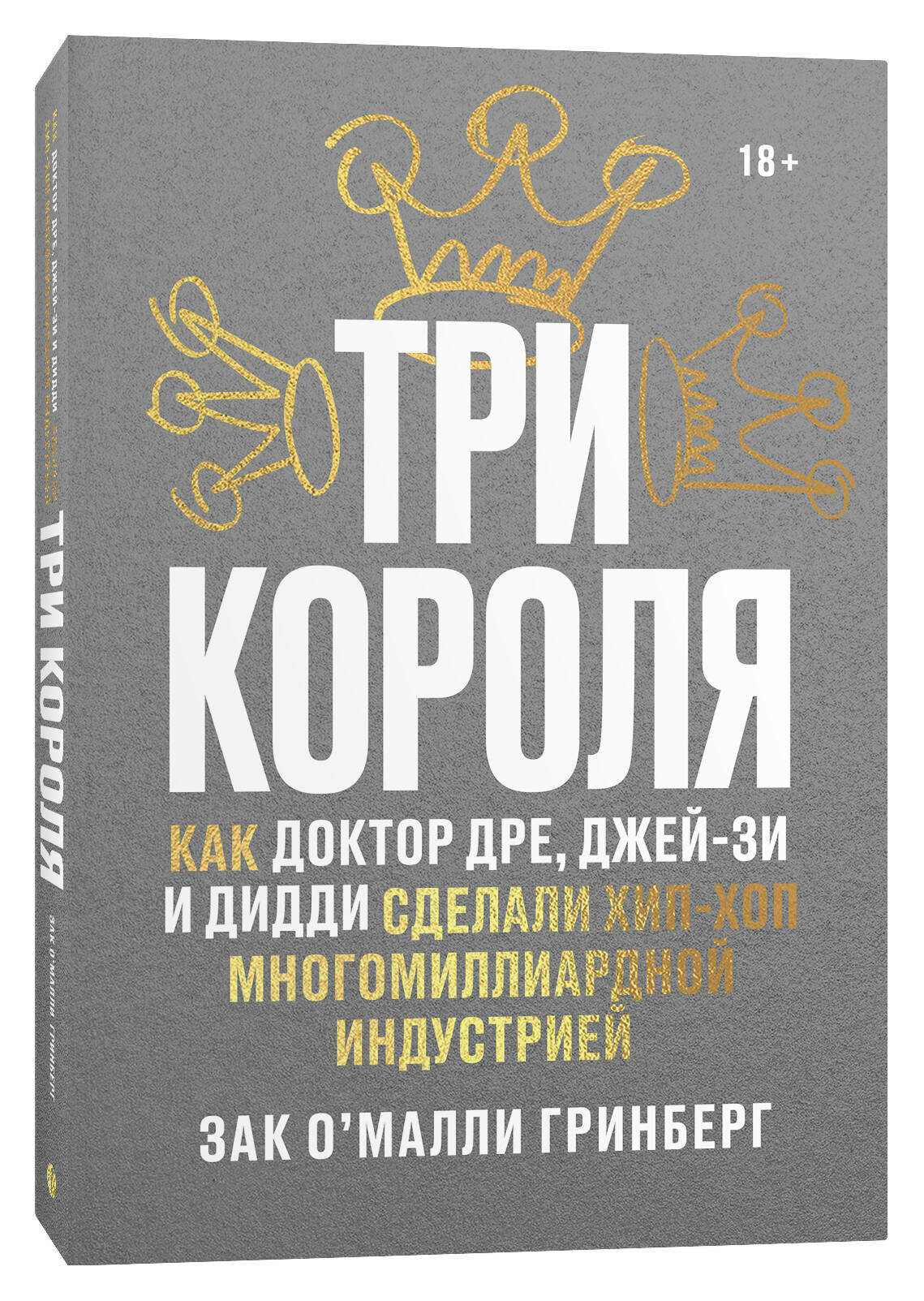 Зак О’Малли Гринберг. Три короля. Как Доктор Дре, Джей-Зи и Дидди сделали хип-хоп многомиллиардной индустрией