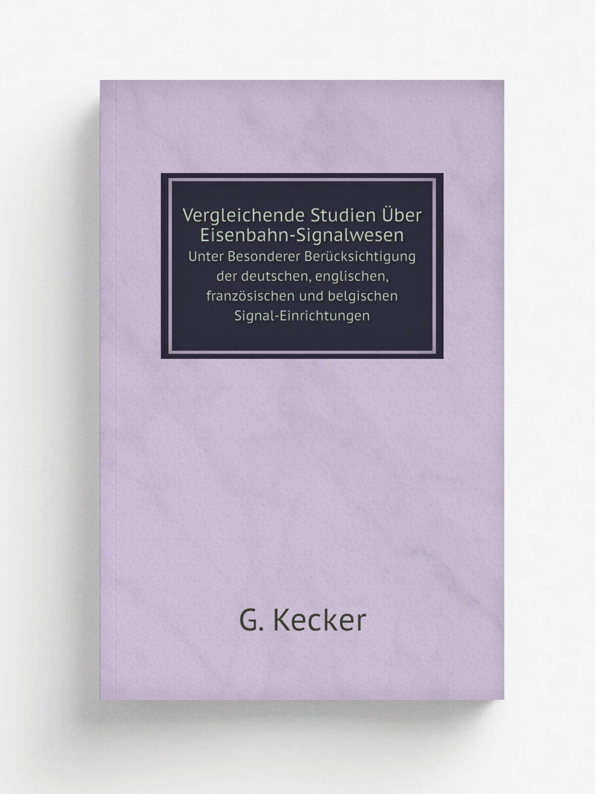 Vergleichende Studien . ber Eisenbahn-Signalwesen. Unter Besonderer Ber.cksichtigung der deutschen, englischen, franz.sischen und belgischen Signal-Ei…