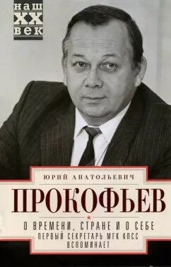 Книга Центрполиграф О времени, стране и о себе. Первый секретарь МГК КПСС вспоминает. Прокофьев Ю. А. 2021 г