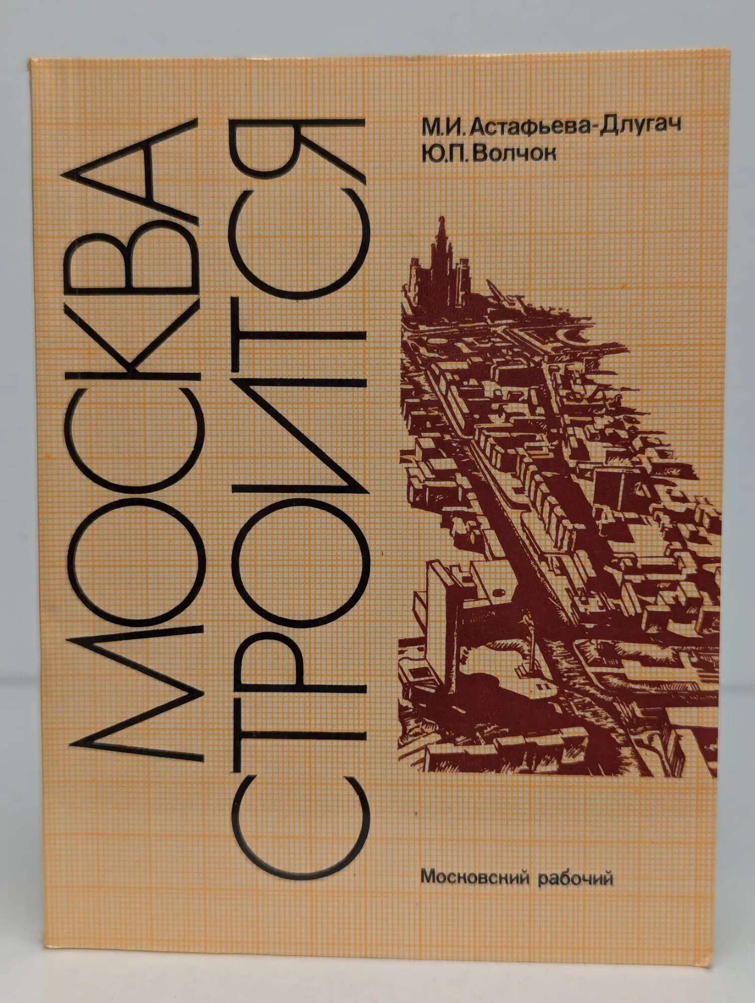 Москва строится. Семь новелл об архитектуре Москвы. Путеводитель Астафьева-Длугач Маргарита Иосифовна, Волчок Юрий Павлович 1983