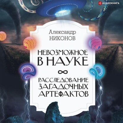 Невозможное в науке. Расследование загадочных артефактов [Аудиокнига]