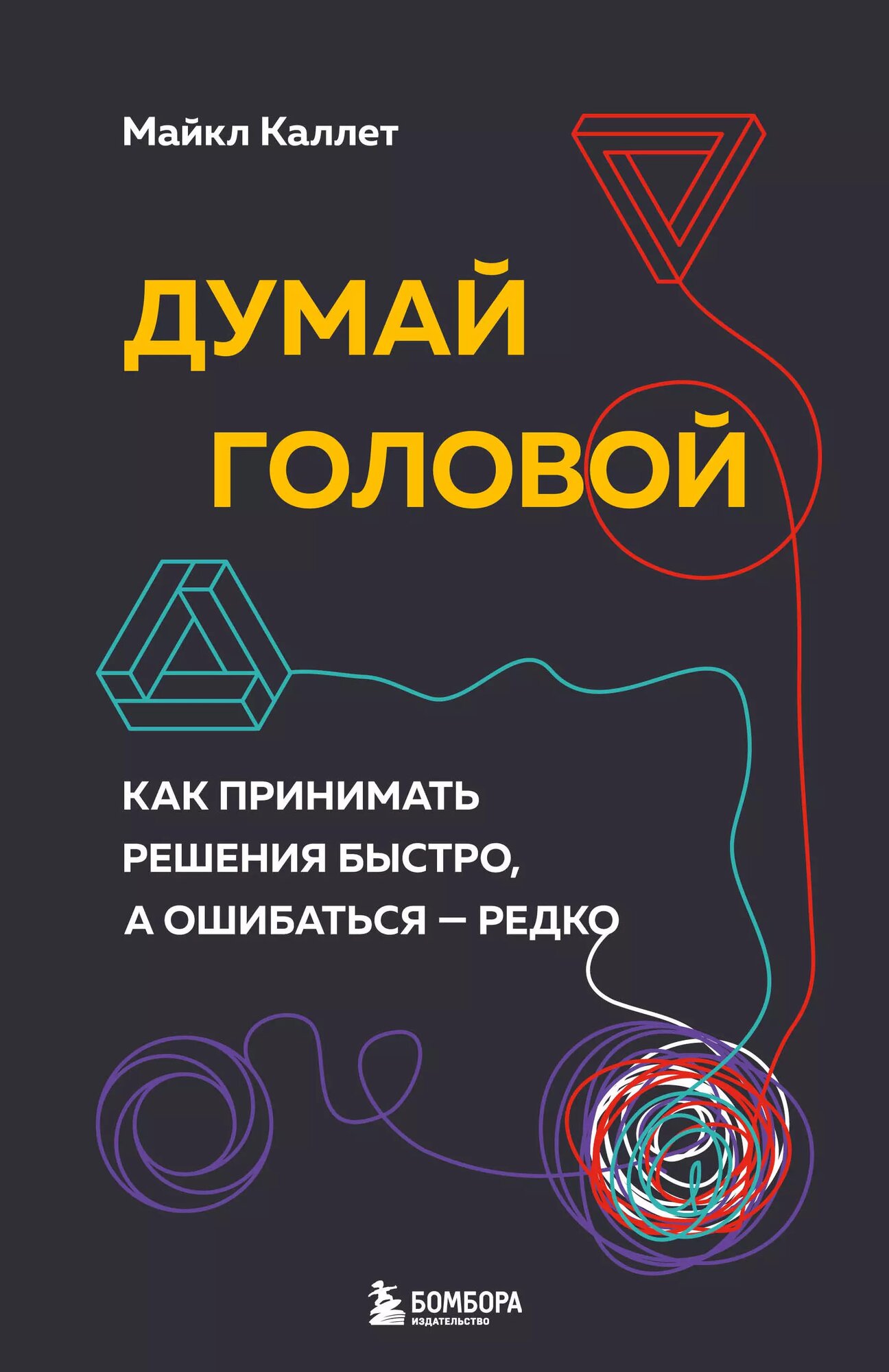 Думай головой. Как принимать решения быстро, а ошибаться - редко