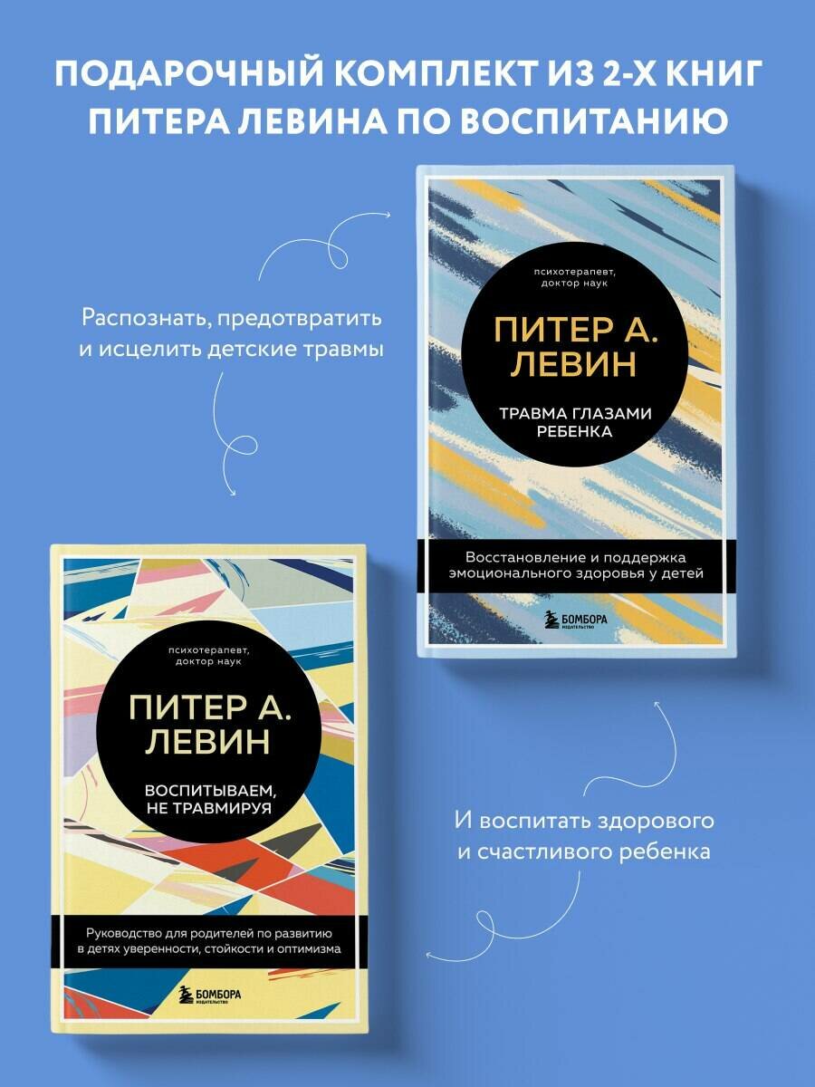 Комплект из 2-х книг Питера Левина по воспитанию: Воспитываем, не травмируя. Руководство для родителей по развитию в детях уверенности, стойкости и
