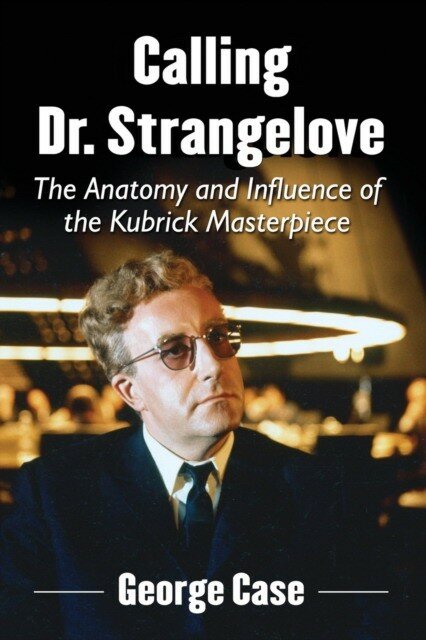 Case George "Calling Dr. Strangelove: The Anatomy and Influence of the Kubrick Masterpiece"