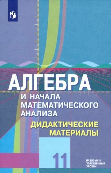 Дидактические материалы Просвещение Шабунин М. И. Алгебра и начала математического анализа. 11 класс. К учебнику Ю. М. Колягина. Базовый и углубленный уровни