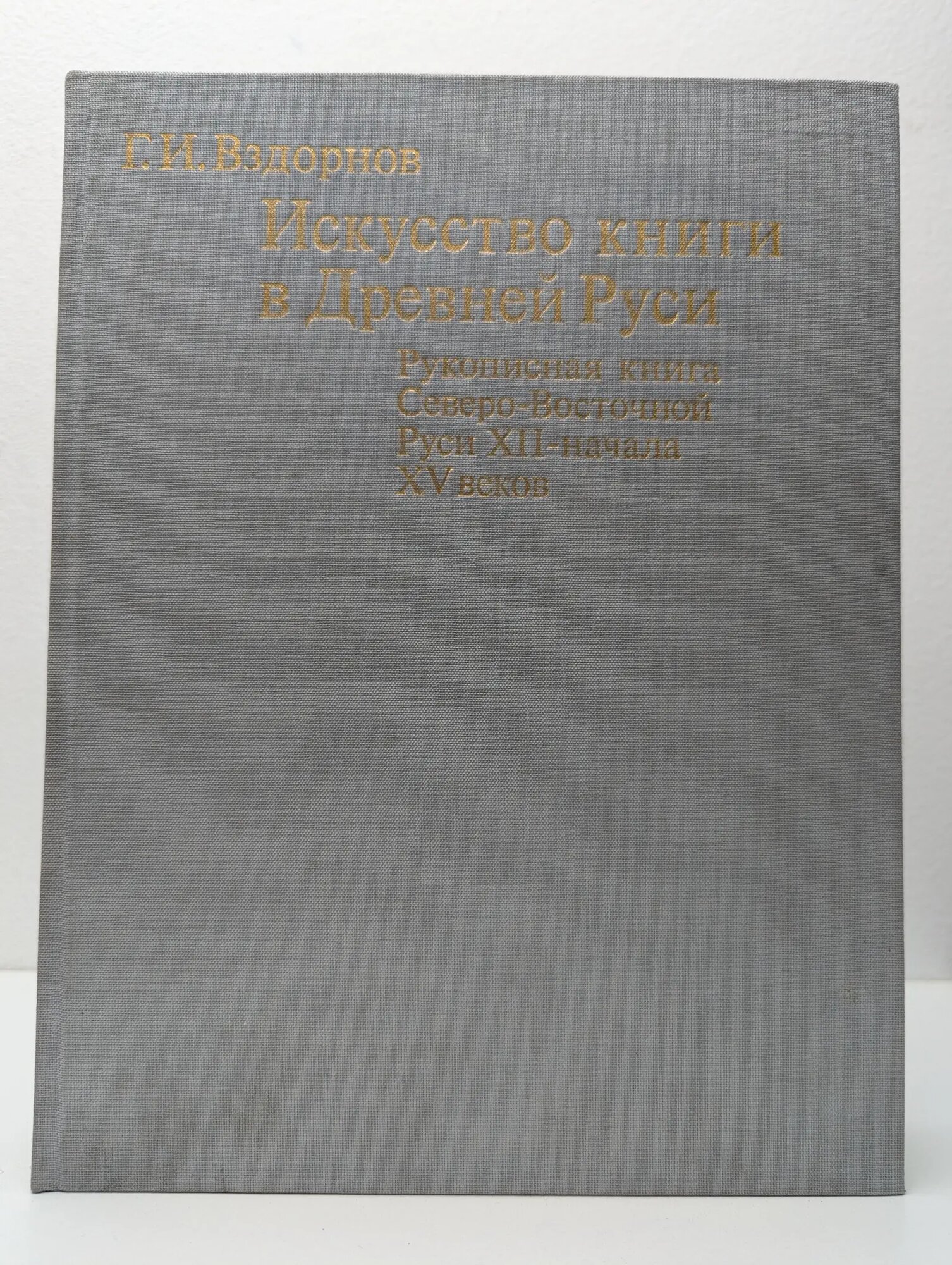 Искусство книги в Древней Руси. Рукописная книга Северо-Восточной Руси 12 - начала 15 веков Вздорнов Г. И. 1980