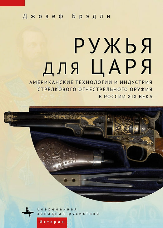 Ружья для царя. Американские технологии и индустрия стрелкового огнестрельного оружия в России XIX века