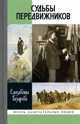Газарова Е. Э. "Судьбы передвижников", книга серии ЖЗЛ 9785235051102
