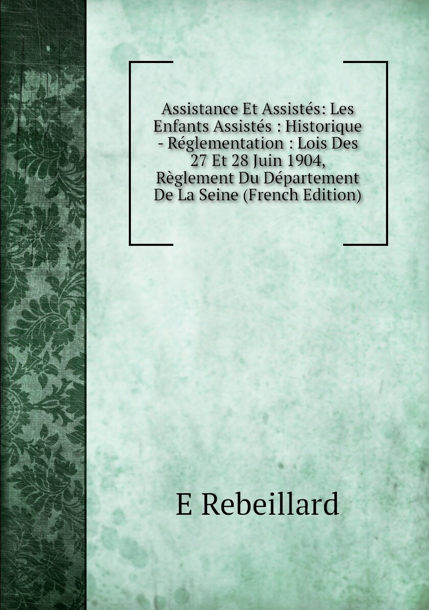 "Assistance Et Assistés: Les Enfants Assistés : Historique - Réglementation : Lois Des 27 Et 28 Juin 1904, Règlement Du Département De La Seine (Fren…