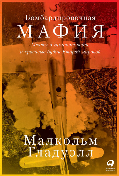 Бомбардировочная мафия: Мечты о гуманной войне и кровавые будни Второй мировой / Гладуэлл М.