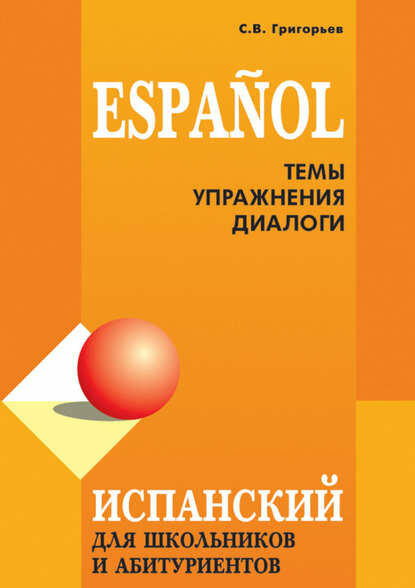 Испанский язык для школьников и абитуриентов: темы, упражнения, диалоги [Цифровая книга]