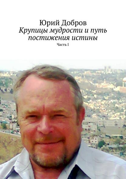 Крупицы мудрости и путь постижения Истины. Часть I [Цифровая книга]