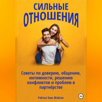 Сильные отношения: Советы по доверию, общению, интимности, решению конфликтов и проблем в партнёрстве [Аудиокнига]