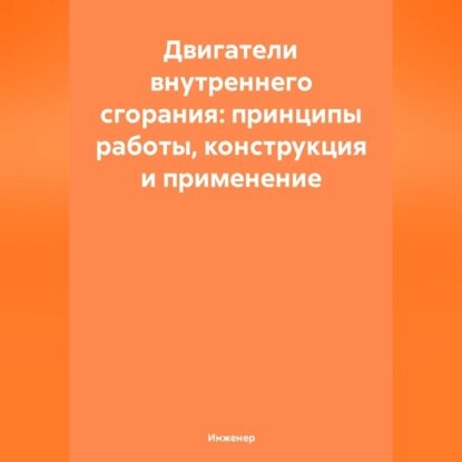 Двигатели внутреннего сгорания: принципы работы, конструкция и применение [Аудиокнига]