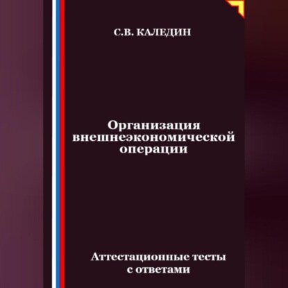 Организация внешнеэкономической операции. Аттестационные тесты с ответами [Аудиокнига]