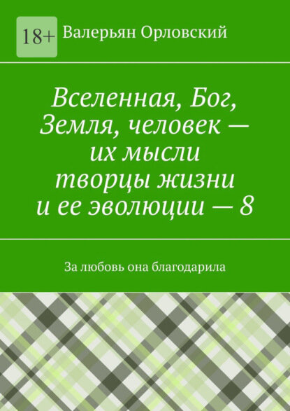 Вселенная, Бог, Земля, человек – их мысли творцы жизни и ее эволюции – 8. За любовь она благодарила [Цифровая книга]