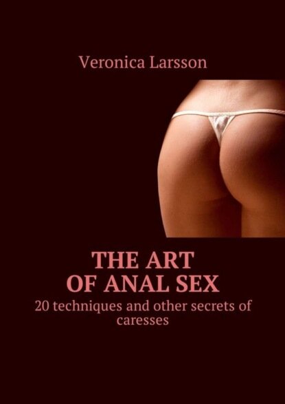 The art of anal sex. 20 techniques and other secrets of caresses [Цифровая книга]