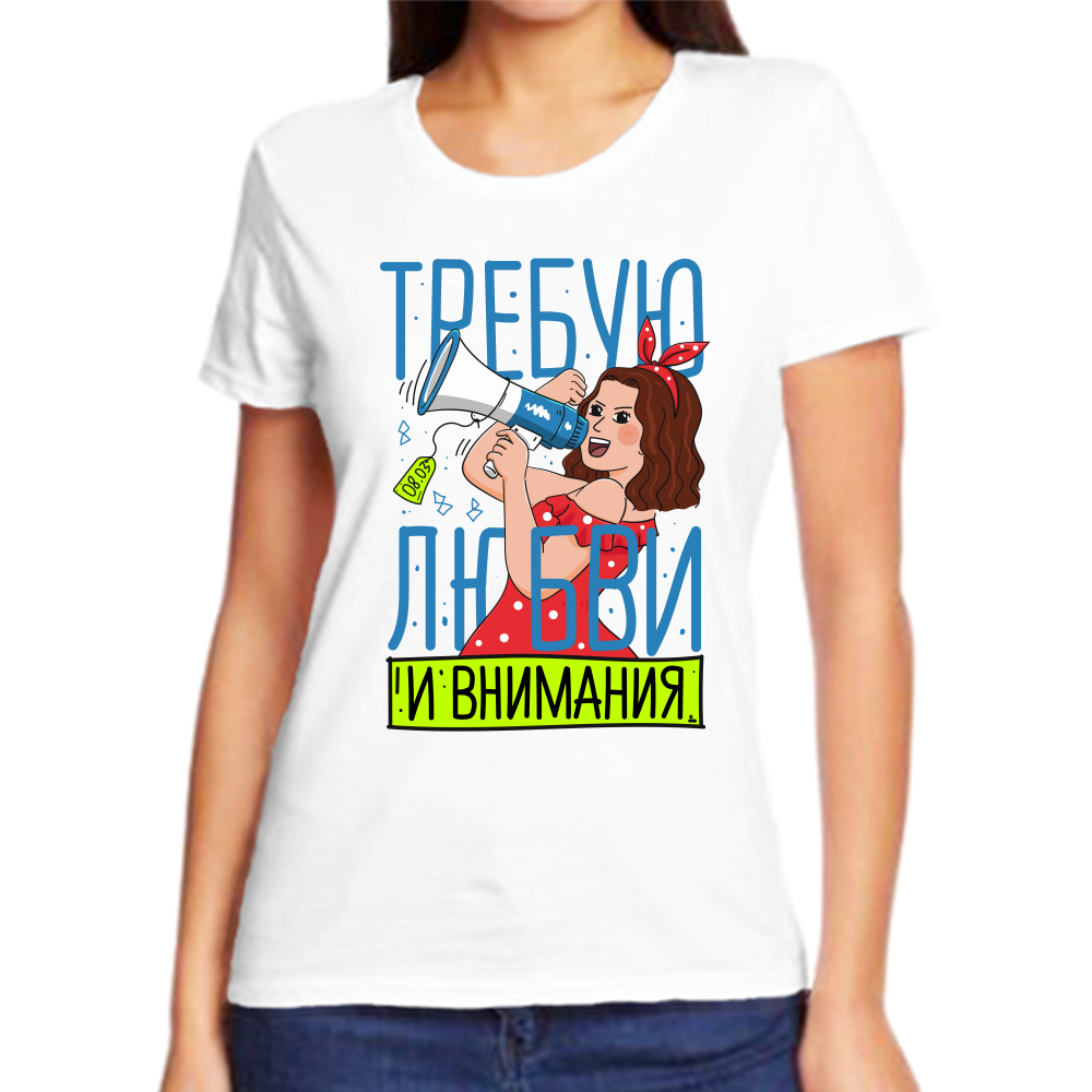 Футболка требую любви и внимания 8 марта
