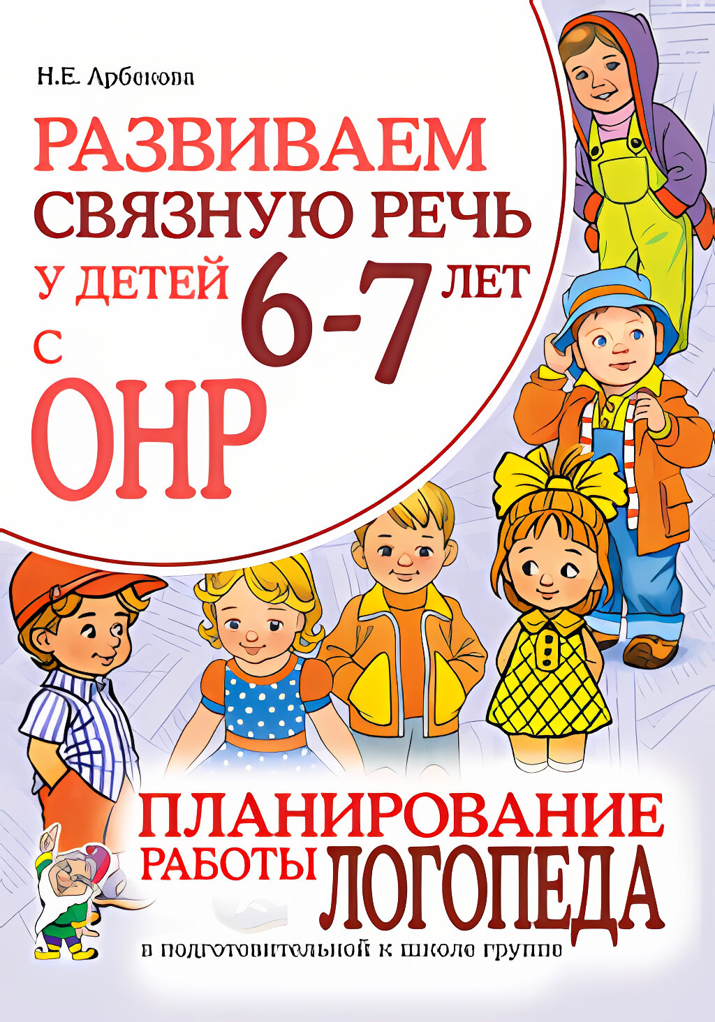 Развиваем связную речь у детей 6–7 лет с ОНР. Планирование работы логопеда в подготовительной к школе группе. Арбекова Н. Е.