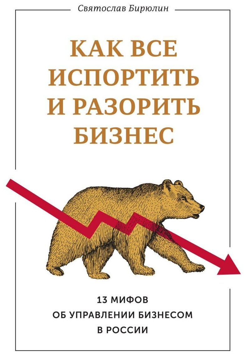 Бирюлин С. "Как все испортить и разорить бизнес. 13 мифов об управлении бизнесом в России"