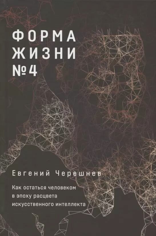 Книга Альпина Паблишер Форма жизни номер 4. Как остаться человеком в эпоху расцвета искусственного интеллекта. 2022 год, Черешнев Е.