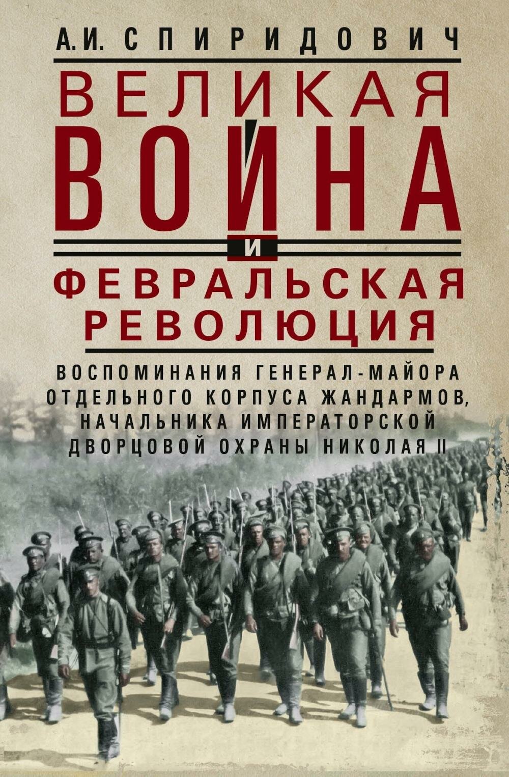 Великая война и Февральская революция 1914-1917 гг. Воспоминания генерал-майора отдель. корпуса жандармов, начальника императ. дворц. охран. НиколаяII. Спиридович А. И. Центрполиграф