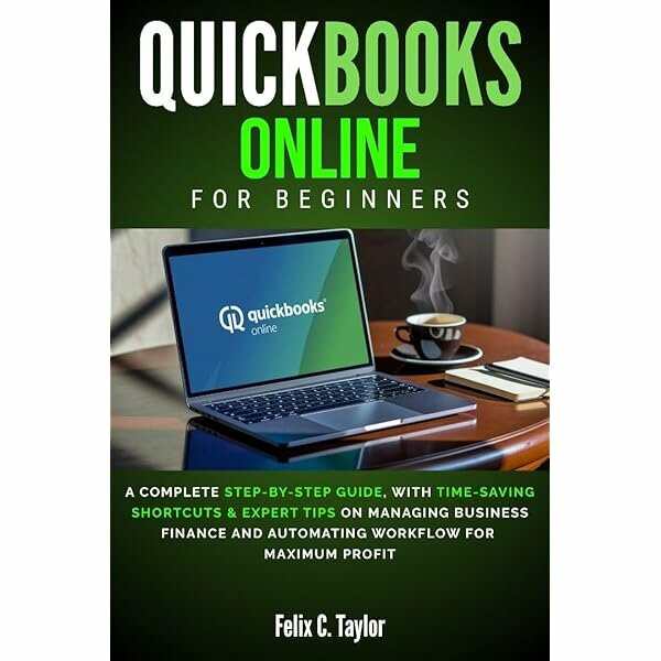 QUICKBOOKS ONLINE FOR BEGINNERS: A Complete Step-by-Step Guide, with Time-Saving Shortcuts & Expert tips on Managing Business Finance and Automating Workflow for Maximum Profit，Reprinted paperback book