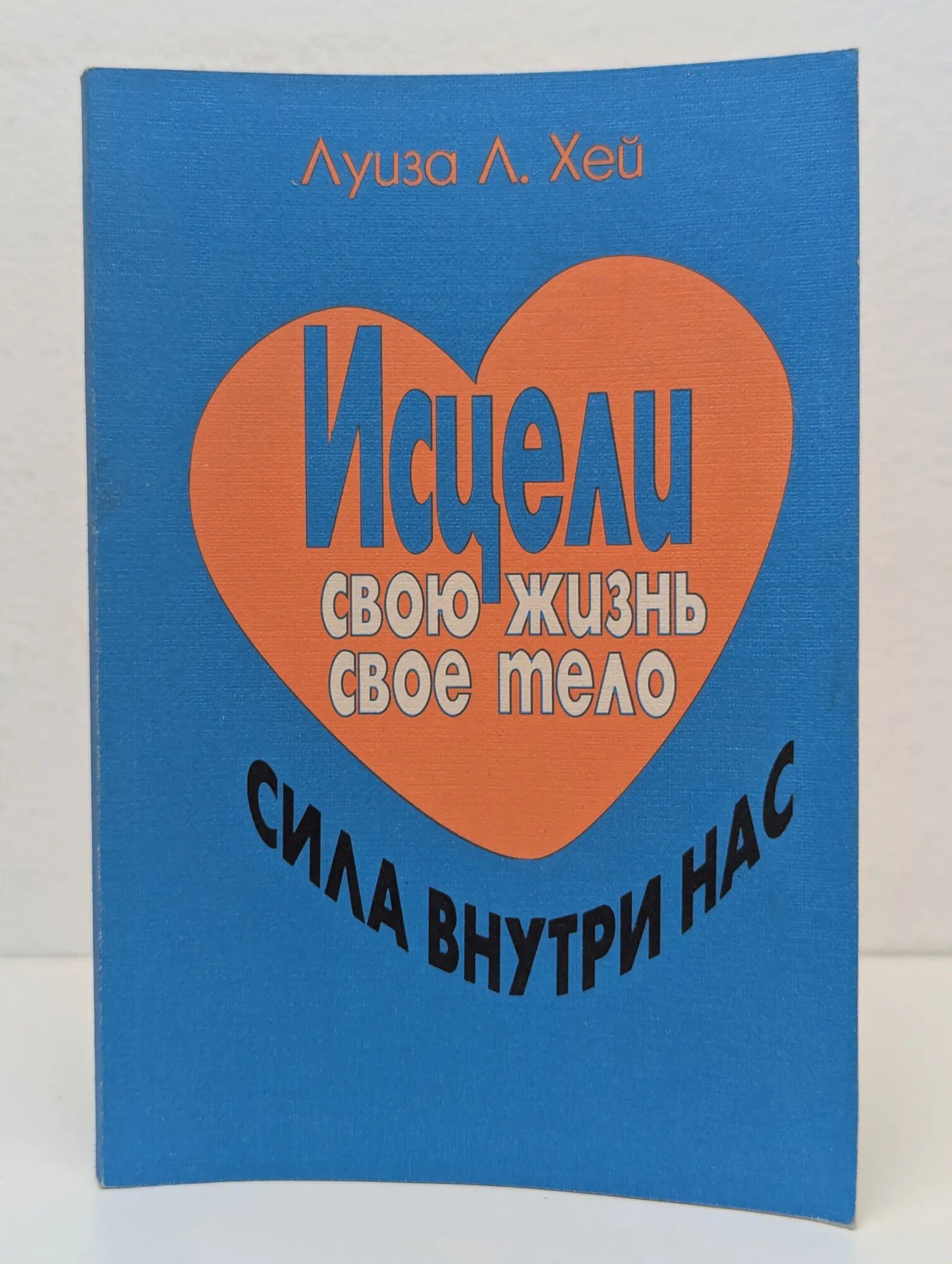 Исцели свою жизнь. Исцели свое тело. Сила внутри нас Хей Луиза Л. 1996