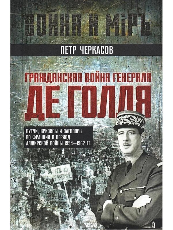 Гражданская война генерала Де Голля. Путчи, кризисы и заговоры во Франции в период Алжи. (Черкасов П. П.)