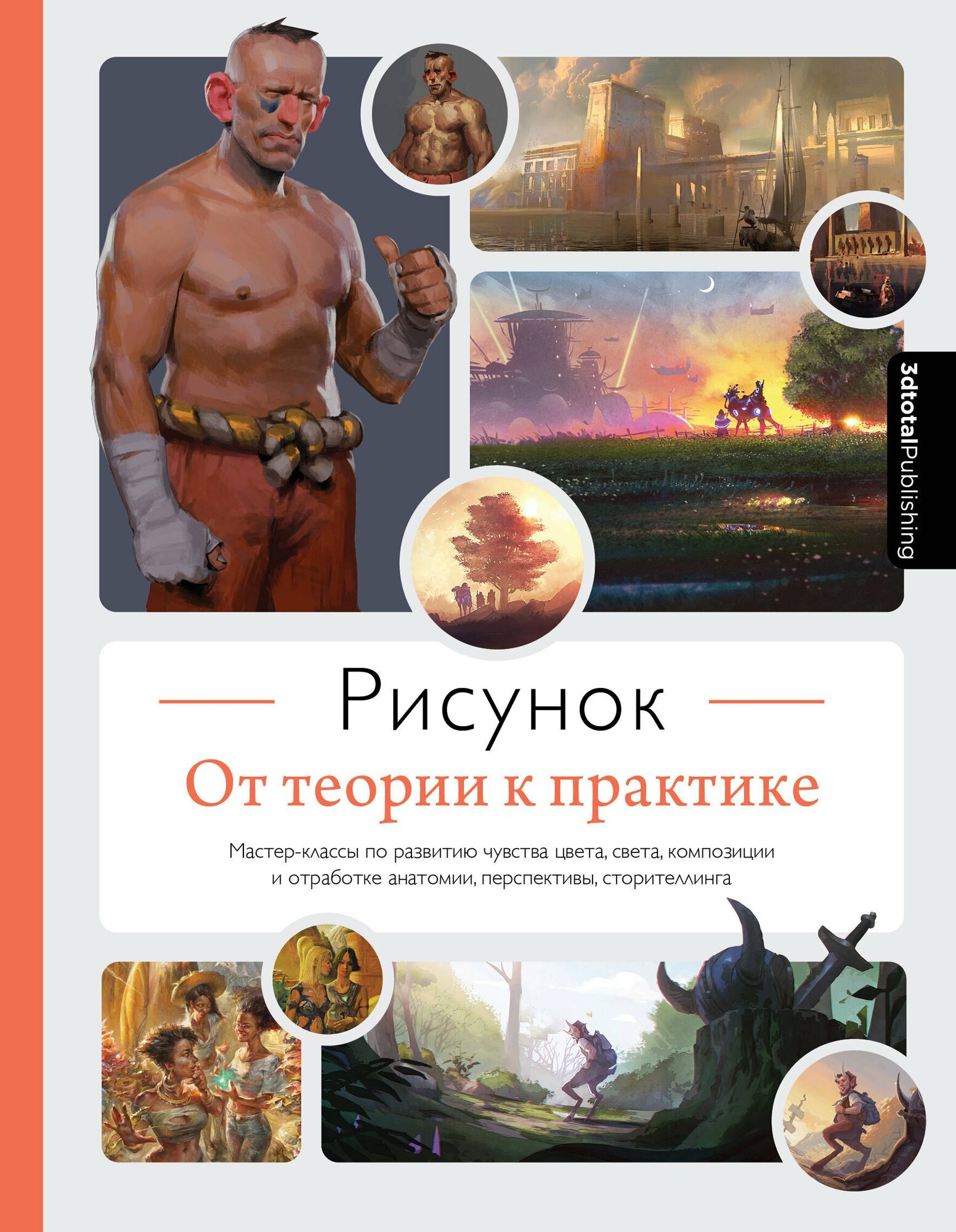 Книга: "Рисунок. От теории к практике. Мастер-классы по развитию чувства цвета, света, композиции и отработке анатомии, перспективы, сторителлинга" от 3dtotal, русский язык, Живопись и графика. Техники и приёмы