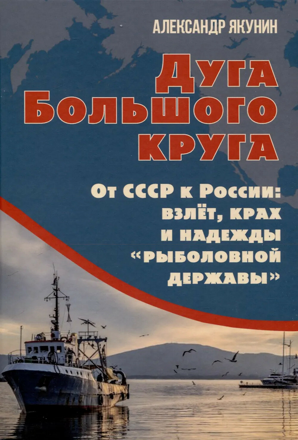 Дуга Большого круга. От СССР к России: взлет, крах и надежды «рыболовной державы». -Якунин А. Н. Родина