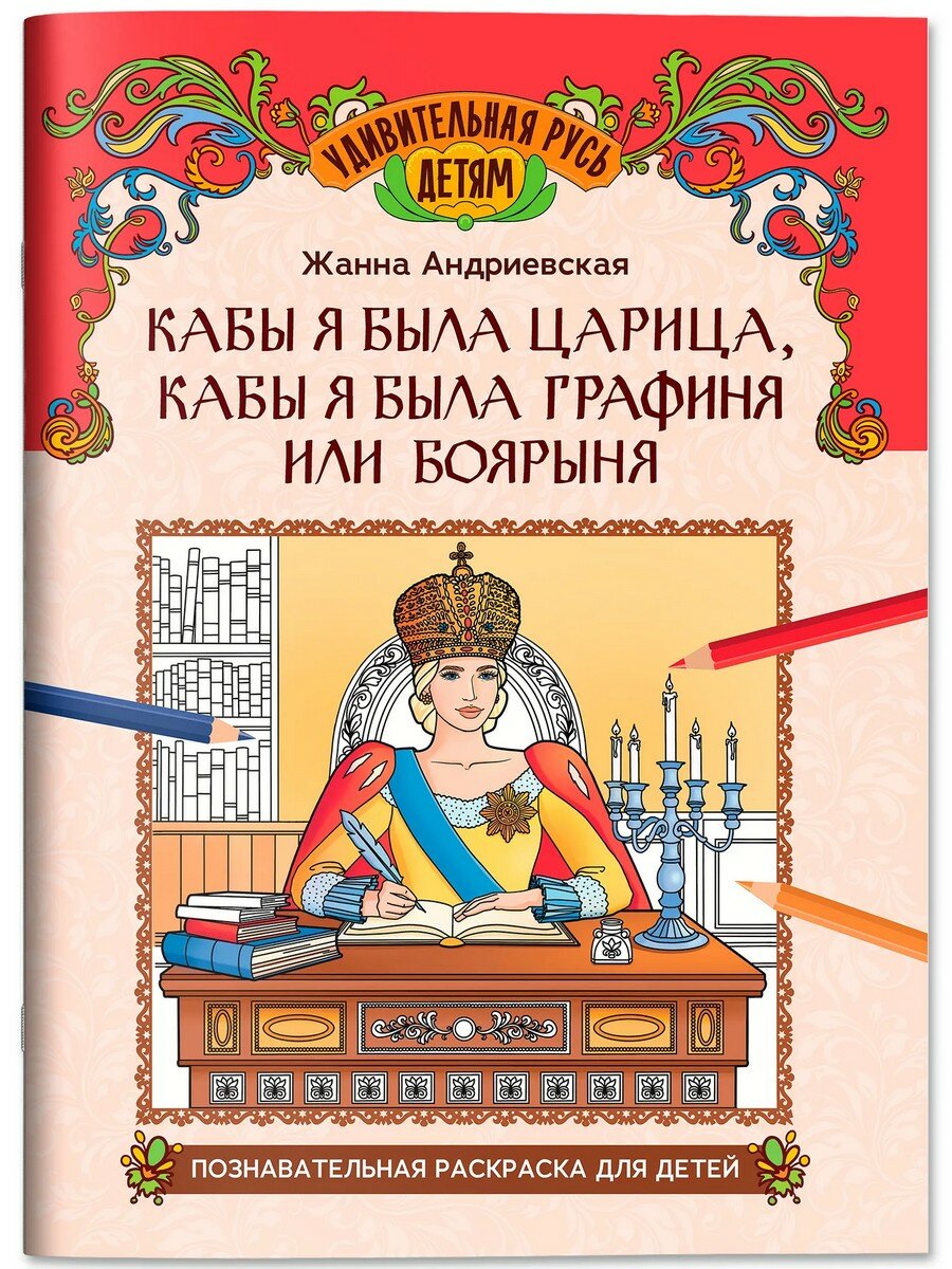 Жанна Андриевская. Кабы я была царица, кабы я была графиня или боярыня. Познавательная раскраска для детей