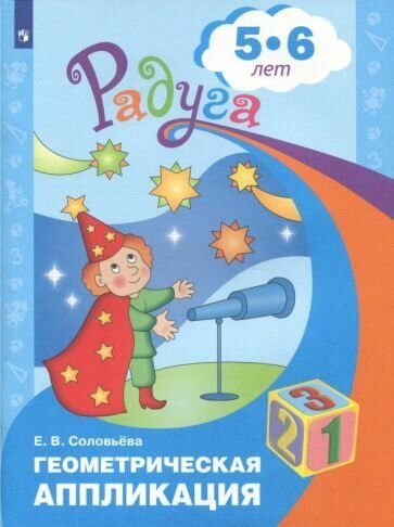 Рабочая тетрадь дошкольника Просвещение Радуга. Геометрическая аппликация. Для детей 5-6 лет. 2023 год, Е. В. Соловьева