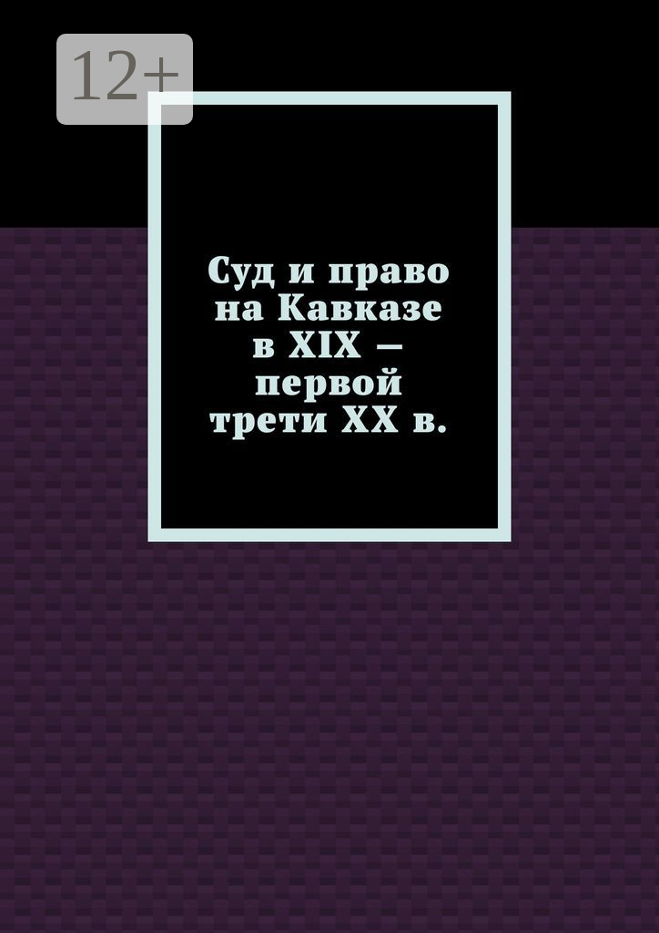 Суд и право на Кавказе в XIX  — первой трети ХХ в.