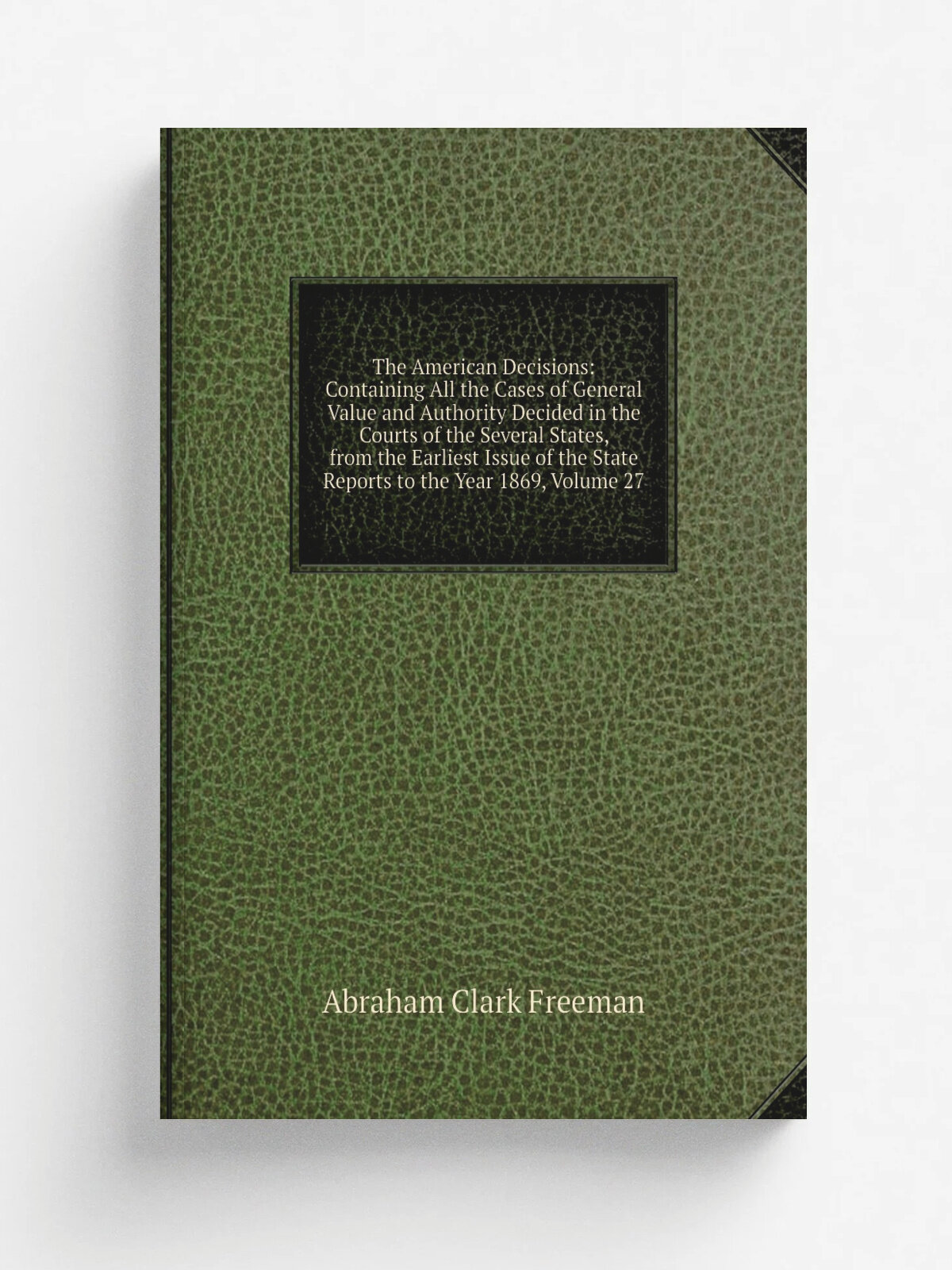 The American Decisions: Containing All the Cases of General Value and Authority Decided in the Courts of the Several States, from the Earliest Issue …