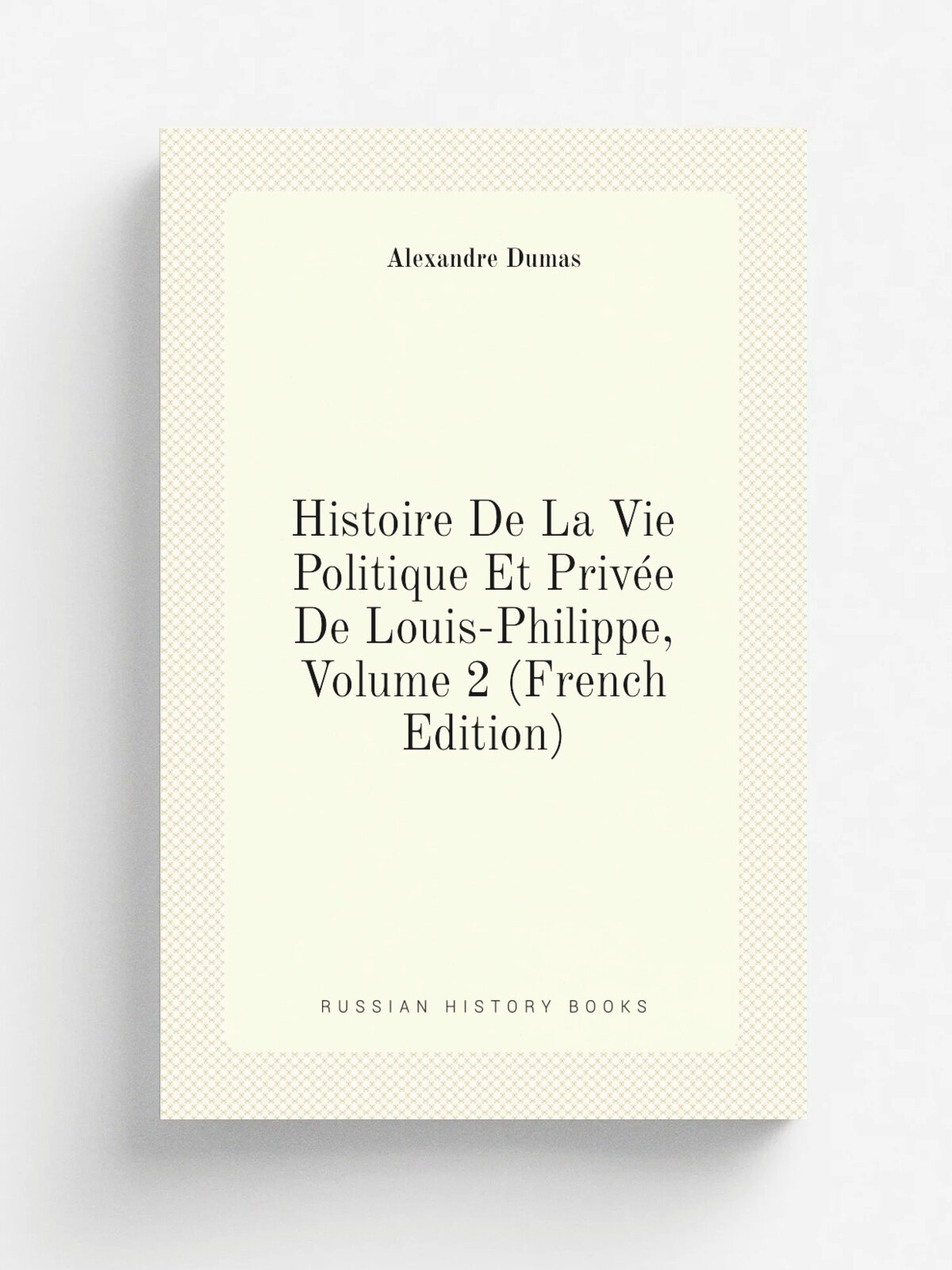 Histoire De La Vie Politique Et Priv.e De Louis-Philippe, Volume 2 (French Edition) | Alexandre Dumas | Репринт