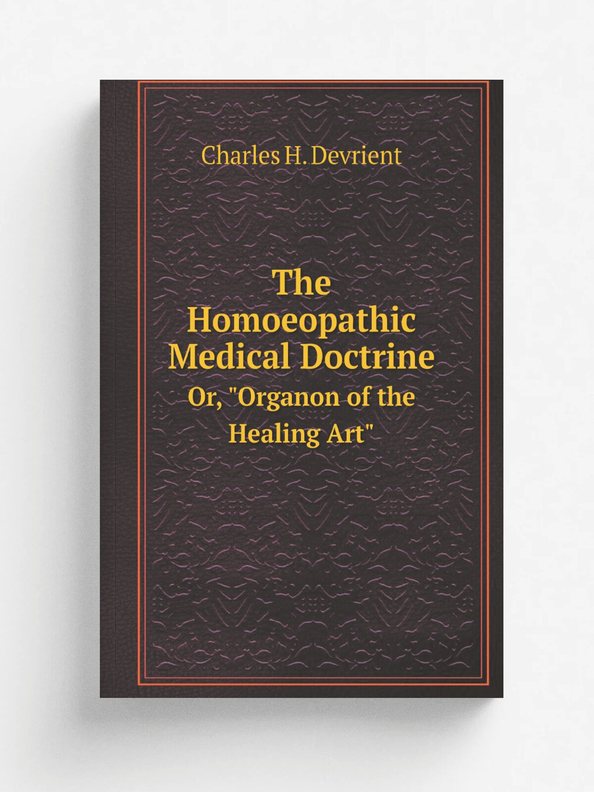 The Homoeopathic Medical Doctrine. Or, "Organon of the Healing Art"