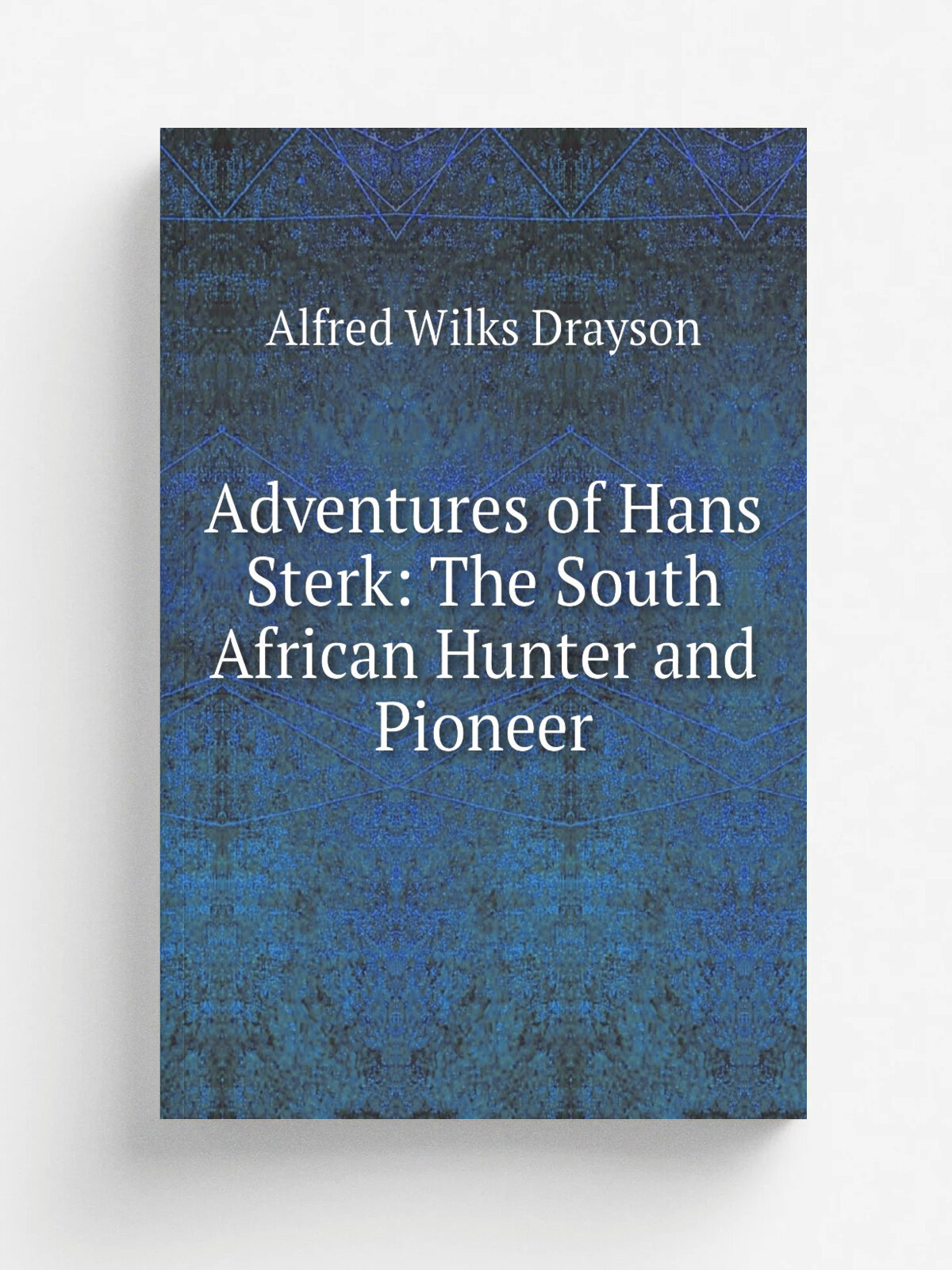 Adventures of Hans Sterk: The South African Hunter and Pioneer | Alfred Wilks Drayson | Репринт