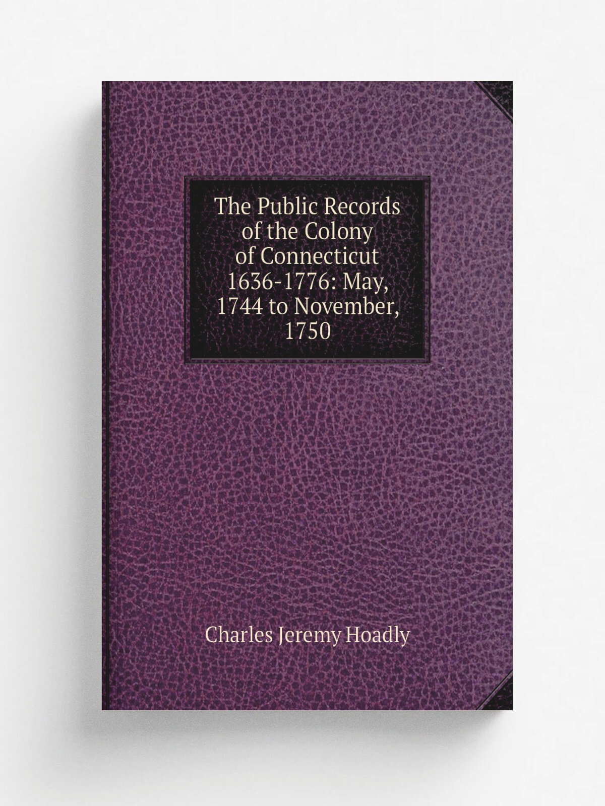The Public Records of the Colony of Connecticut 1636-1776: May, 1744 to November, 1750