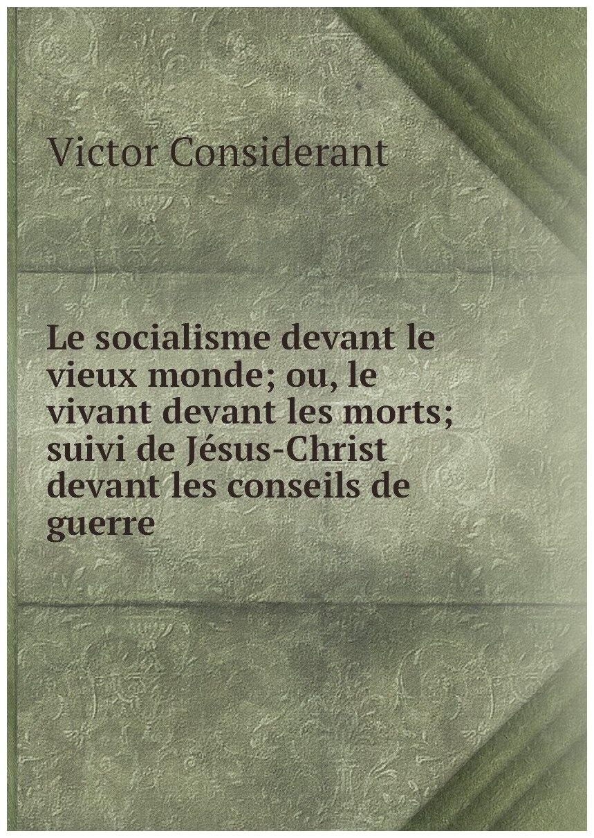 Le socialisme devant le vieux monde; ou, le vivant devant les morts; suivi de Jésus-Christ devant les conseils de guerre