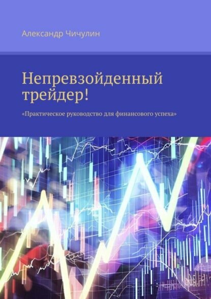Непревзойденный трейдер! Практическое руководство для финансового успеха [Цифровая книга]