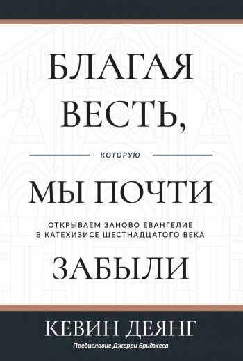 Благая весть, которую мы почти забыли. Открываем заново евангелие в катехизисе шестнадцатого века. Кевин Деянг