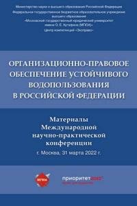 Организационно-правовое обеспечение устойчивого водопользования в Российской Федерации : материалы Международной научно-практической конференции г. Москва, 31 марта 2022 г.