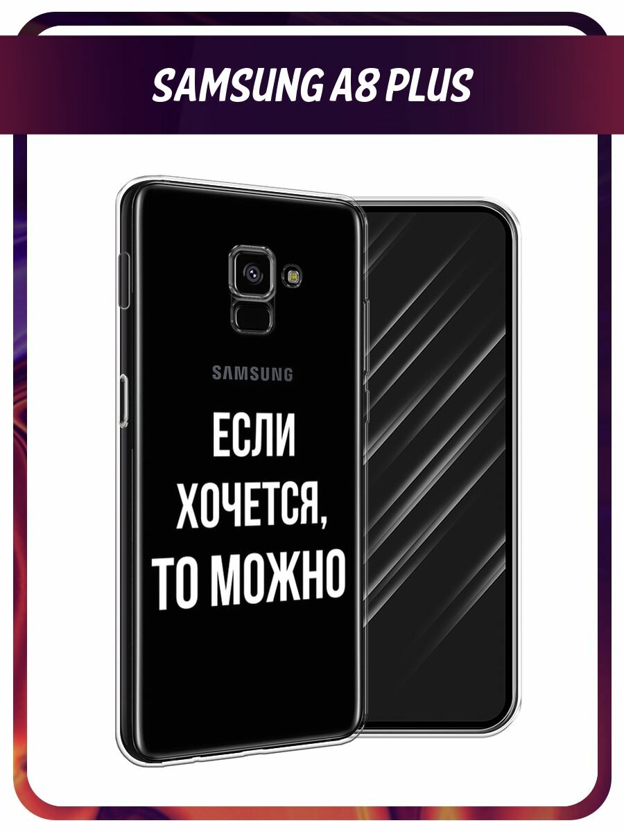 Чехол на Samsung Galaxy A8 + / Самсунг Галакси А8 Плюс 2018 с принтом "Если хочется", прозрачный